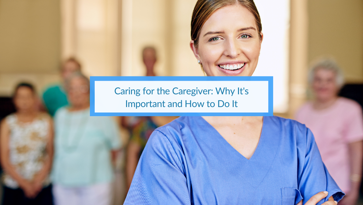 Caring for the Caregiver: Why It's Important and How to Do It.